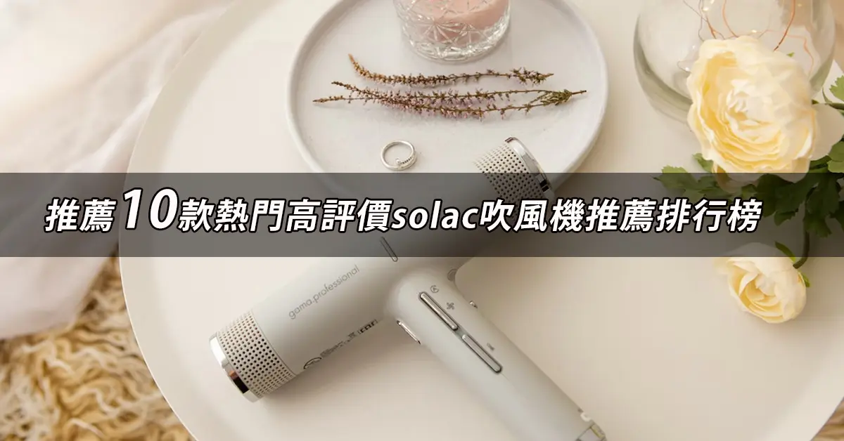 【2025】solac吹風機推薦ptt》10款高評價人氣品牌排行榜 | 好吃美食的八里人